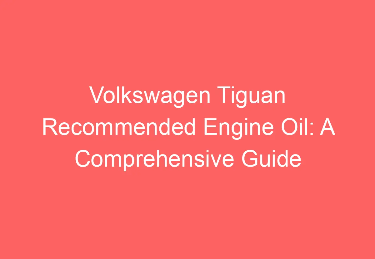Volkswagen Tiguan Recommended Engine Oil: A Comprehensive Guide - VolkswagenBuddy